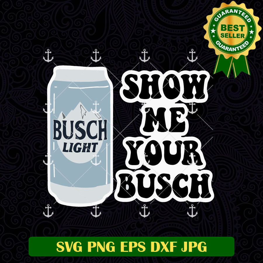 Show me Your Busch SVG, Busch Beer SVG, Busch Light Beer SVG PNG ...