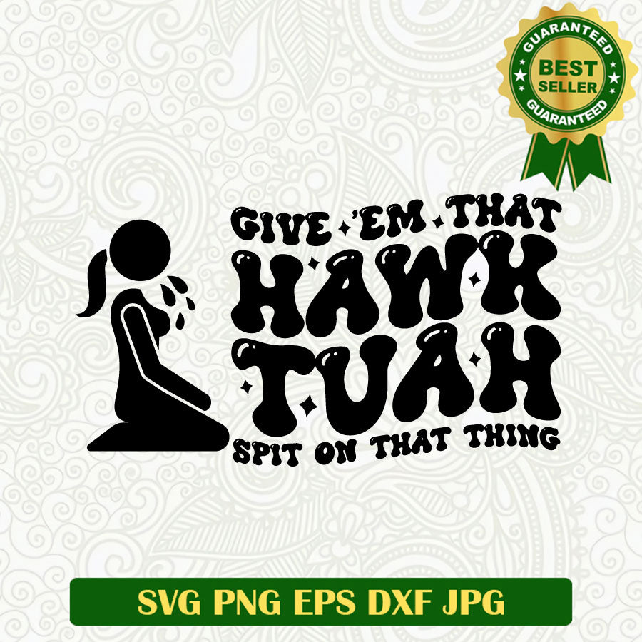 Give Em That Hawk Tuah Spit On That Thing SVG, Hawk Tuah SVG, Hawk Tua ...